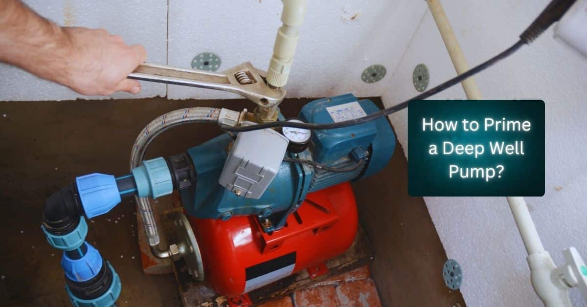 How to Prime a Deep Well Pump? Step-By-Step Guide